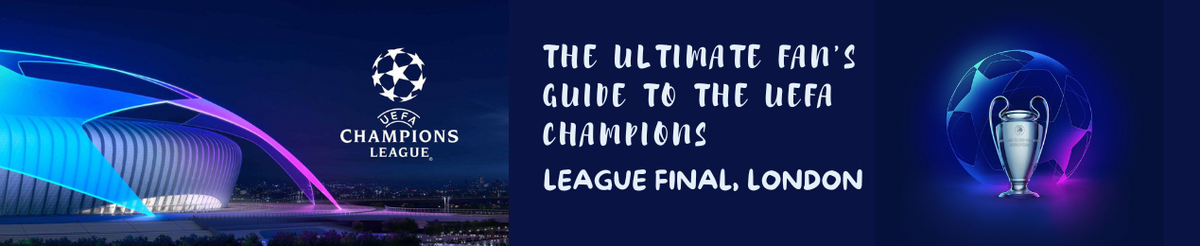 The Ultimate Fan's Guide to the UEFA Champions League Final, London ...